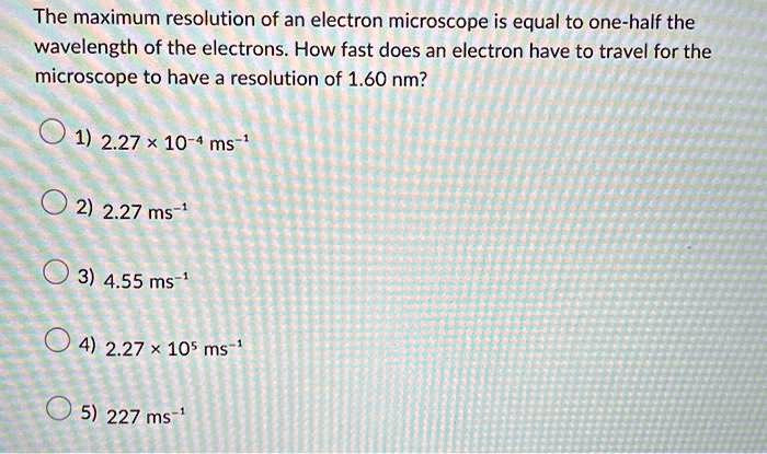 The maximum resolution of an electron microscope is equal to one-half the wavelength of the ...