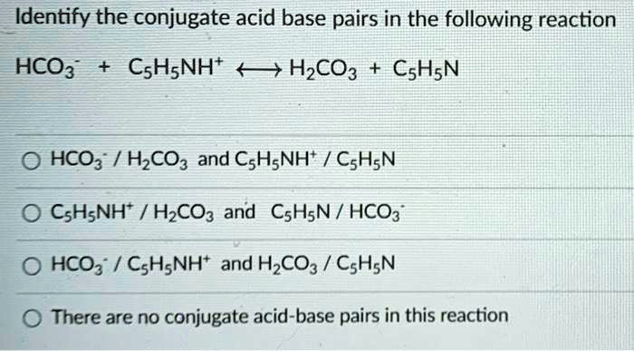 SOLVED:Identify the conjugate acid base pairs in the following reaction ...
