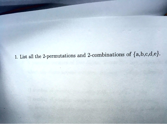SOLVED: 1, List all the 2-permutations and 2-combinations of a,b,c,d,e