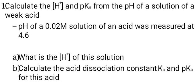 SOLVED: 1Calculate the [H'] and pKa from the pH of a solution of a weak acid -pH of a 0.02M ...