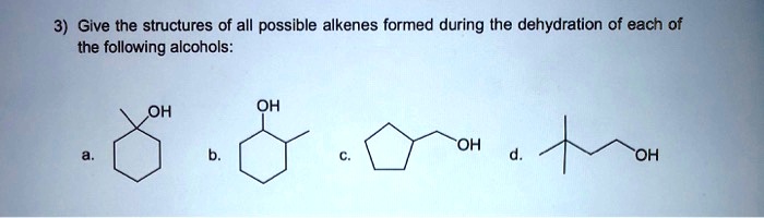 SOLVED: 3) Give the structures of all possible alkenes formed during the dehydration of each of ...