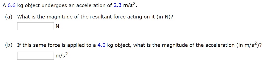 SOLVED: A 6.6 kg object undergoes an acceleration of 2.3 m/s? (a) What ...