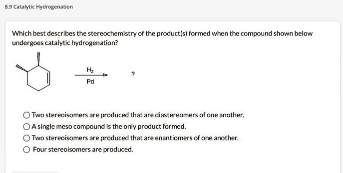 Catalytic Hydrogenation Which best describes the stereochemistry of the ...