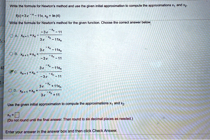 write the formula for newton method and use the given initial approximalion compute the ...