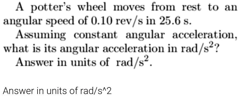 SOLVED: A potter's wheel moves from rest to an angular speed of 0.10 rev/s in 25.6 s. Assuming ...