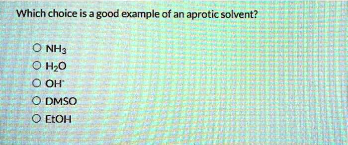 SOLVED: Which choice is a good example of an aprotic solvent? NH3 H2O ...
