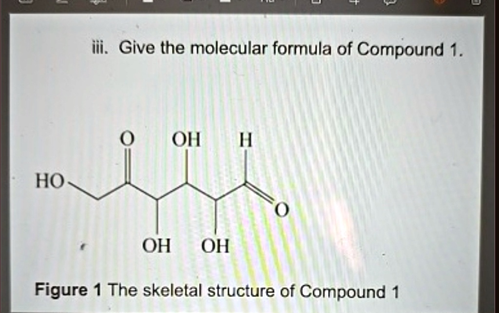 iii. Give the molecular formula of Compound 1. 0 OH H HO OH OH Figure 1 ...