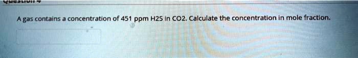 SOLVED: A gas contains a concentration of 451 ppm H2S in CO2. Calculate ...
