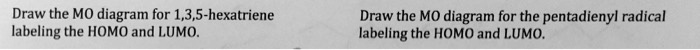 SOLVED: Draw the MO diagram for 1,3,5-hexatriene labeling the HOMO and ...