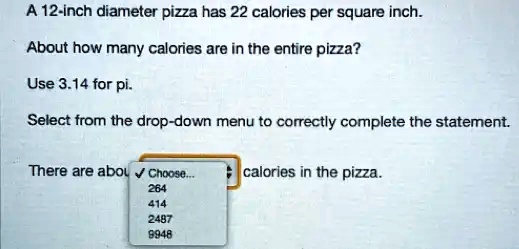 a 12 inch diameter pizza has 22 calories per square inch about how many ...