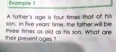 Example 1 A father's age is four times that of his son. In five years ...