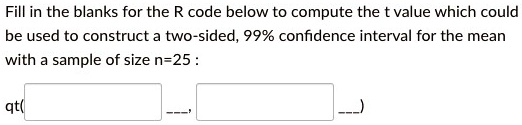 SOLVED: Texts: Fill in the blanks for the R code below to compute the t value which could be ...