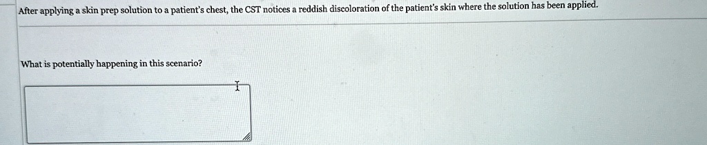 after applying a skin prep solution to a patients chest the cst notices ...