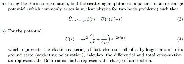 a) Using the Born approximation, find the scattering amplitude of a particle in an exchange ...