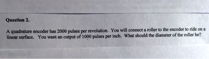 Question 2. A quadrature encoder has 2000 pulses per revolution. You ...