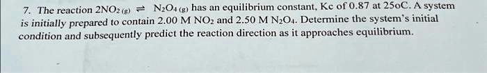 SOLVED: 7. The reaction 2NO2 (g) = N2O4 (g) has an equilibrium constant, Kc of 0.87 at 25°C. A ...