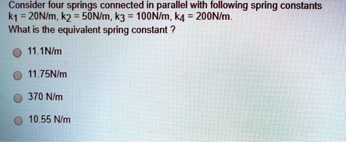 SOLVED: Consider four springs connected in parallel with the following ...
