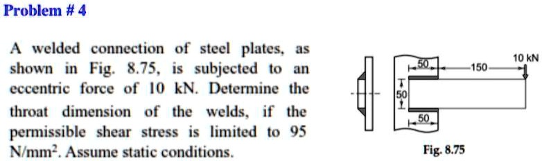 Problem # 4 A welded connection of steel plates, as shown in Fig. 8.75 ...