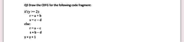 03 Draw the CDFG for the following code fragment: if (y >= 2): r=a+b s ... 03 Draw the CDFG for the following code fragment: if (y >= 2): r=a+b s ...
