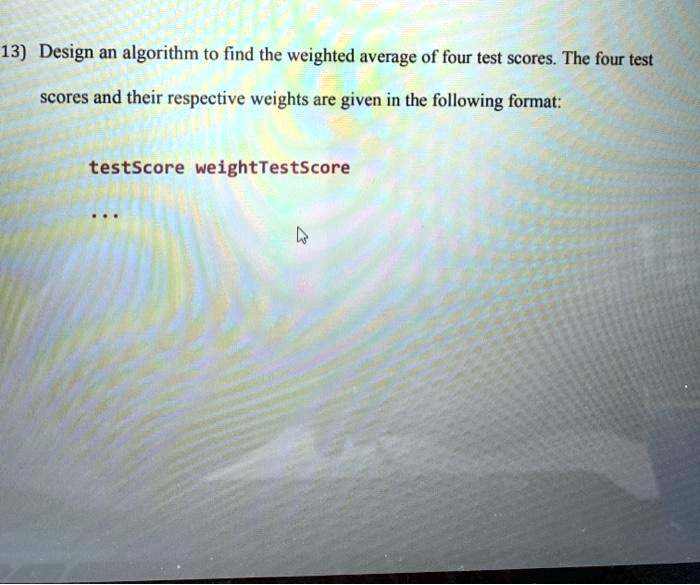 SOLVED: Design an algorithm to find the weighted average of four test ...