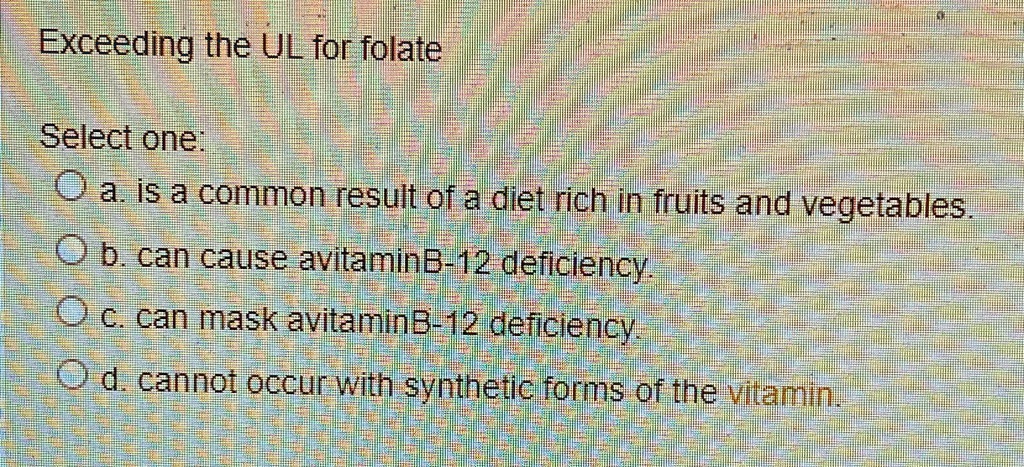 SOLVED: Exceeding the UL for folate Select one: a. is a common result ...