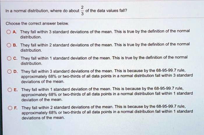 In a normal distribution, where do about (2)/(3) of the data values fall? Choose the correct ...