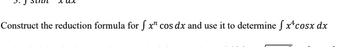 Construct the reduction formula for ∫ x^n cos x dx and use it to ...