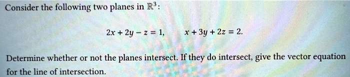 SOLVED: Consider the following two planes in R3: 2x + 2y + z = 1, x + 3y + 2z = 2 Determine ...