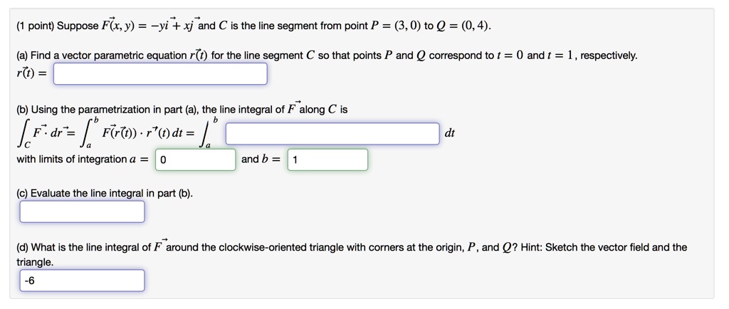 SOLVED: point) Suppose Flx,y) = yi + xj and C is the line segment from point P = (3,0) to Q = (0 ...