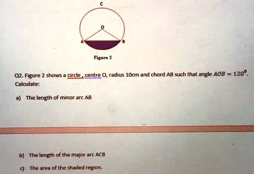 SOLVED: Figure 2 shows a circle, center O, radius 10 cm, and chord AB such that angle AOB = 120Â ...