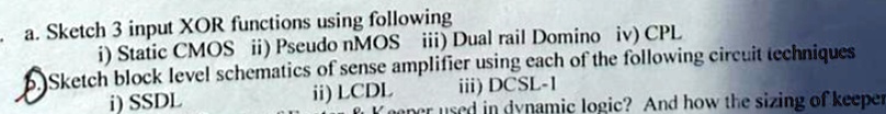 a. Sketch 3 input XOR functions using following i) Static CMOS ii) Pseudo nMOS iii) Dual rail ...