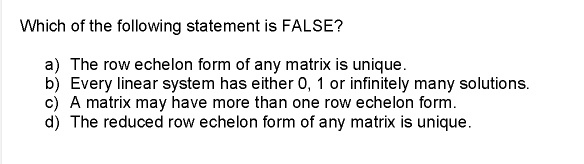 SOLVED: Which of the following statement is FALSE? The row echelon form of any matrix is unique ...