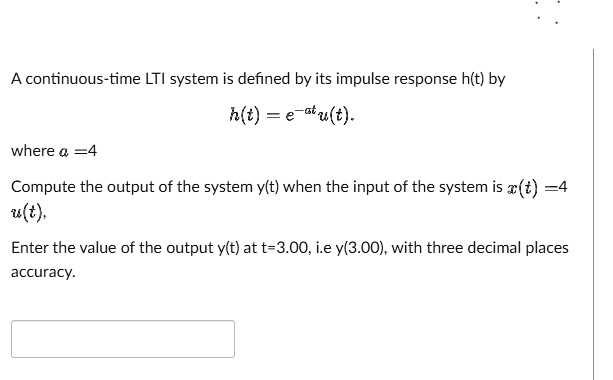 A continuous-time LTI system is defined by its impulse response h(t) by where a =4 h(t) = e^-atu ...