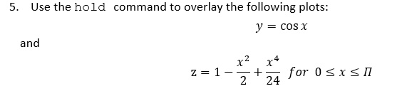SOLVED: USING MATLAB 5. Use the hold command to overlay the following plots y=cosx and x2 Z=1 ...