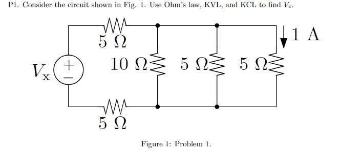P1. Consider the circuit shown in Fig. 1. Use Ohm's law, KVL, and KCL to find Vx. Vx 5 ? 10 ? 5 ...
