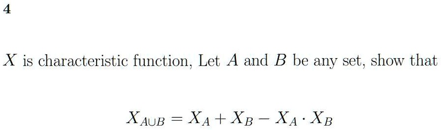 4 X is characteristic function, Let A and B be any set, show that XA ∪ ...