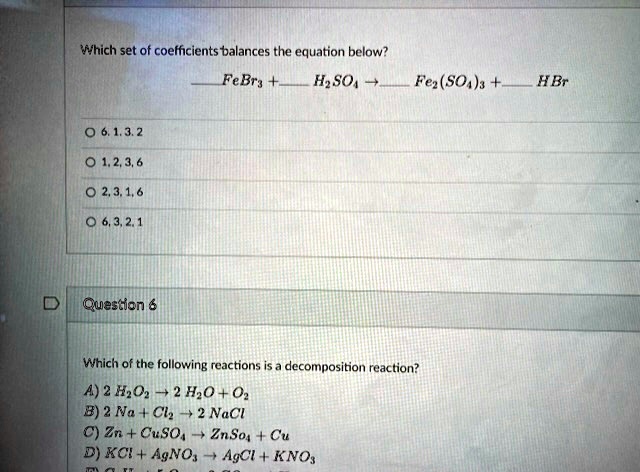 Which set of coefficients balances the equation below? FeBr3 + H2SO4 → Fe2(SO4)3 + HBr 6, 1, 3 ...