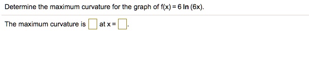 SOLVED:Determine the maximum curvature for the graph of f(x) = 6 In (6x)_ The maximum curvature ...