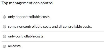 SOLVED: Top management can control: - only noncontrollable costs - some ...