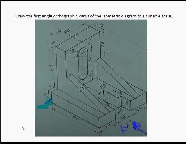 Draw the first angle orthographic views of the isometric diagram to ...