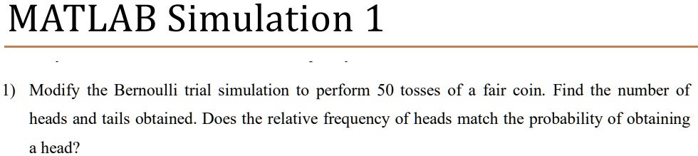 SOLVED: MATLAB Simulation 1 1) Modify the Bernoulli trial simulation to perform 50 tosses of a ...