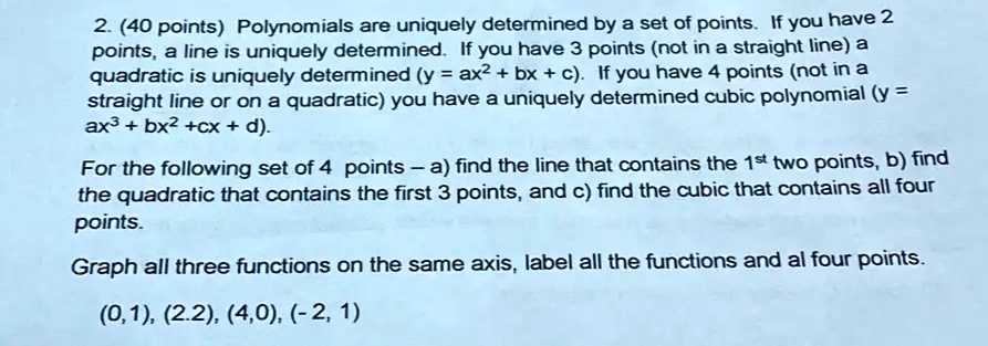 SOLVED: 2 (40 points) Polynomials are uniquely determined by a set of points If you have 2 ...