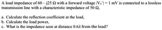 SOLVED: A load impedance of 60-j25 with a forward voltage Vo = 1mV is ...
