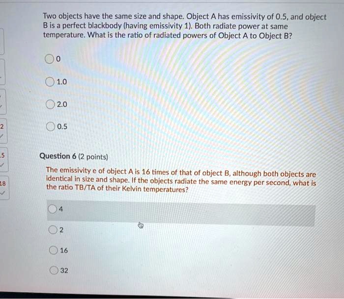 SOLVED: Two objects have the same size and shape: Object A has emissivity of 0.5,and object B is ...