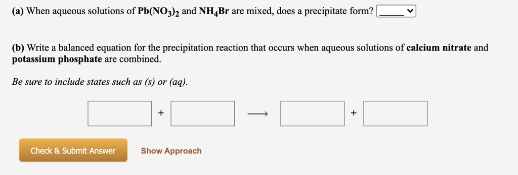 (a) When aqueous solutions of Pb(NO3)2 and NH4Br are mixed, does a precipitate form? (b) Write a ...