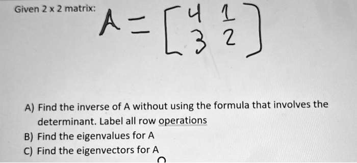 SOLVED: Given 2 x 2 matrix: A= [3 2 A) Find the inverse of A without ...