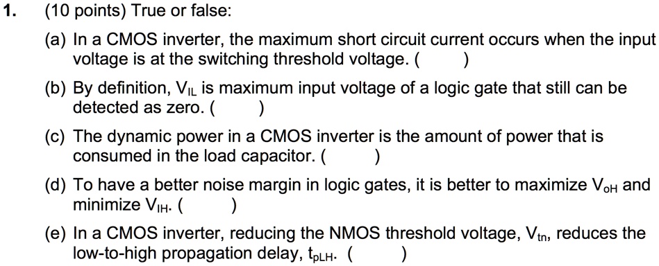 1. (10 points) True or false: (a) In a CMOS inverter, the maximum short ...