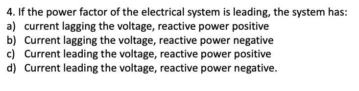 4. If the power factor of the electrical system is leading, the system ...