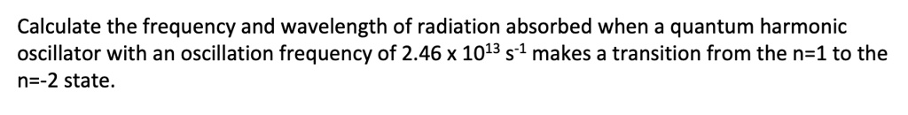 calculate the frequency and wavelength of radiation absorbed when a quantum harmonic oscillator ...