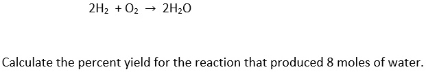 2H2 + O2 → 2H2O Calculate the percent yield for the reaction that ...
